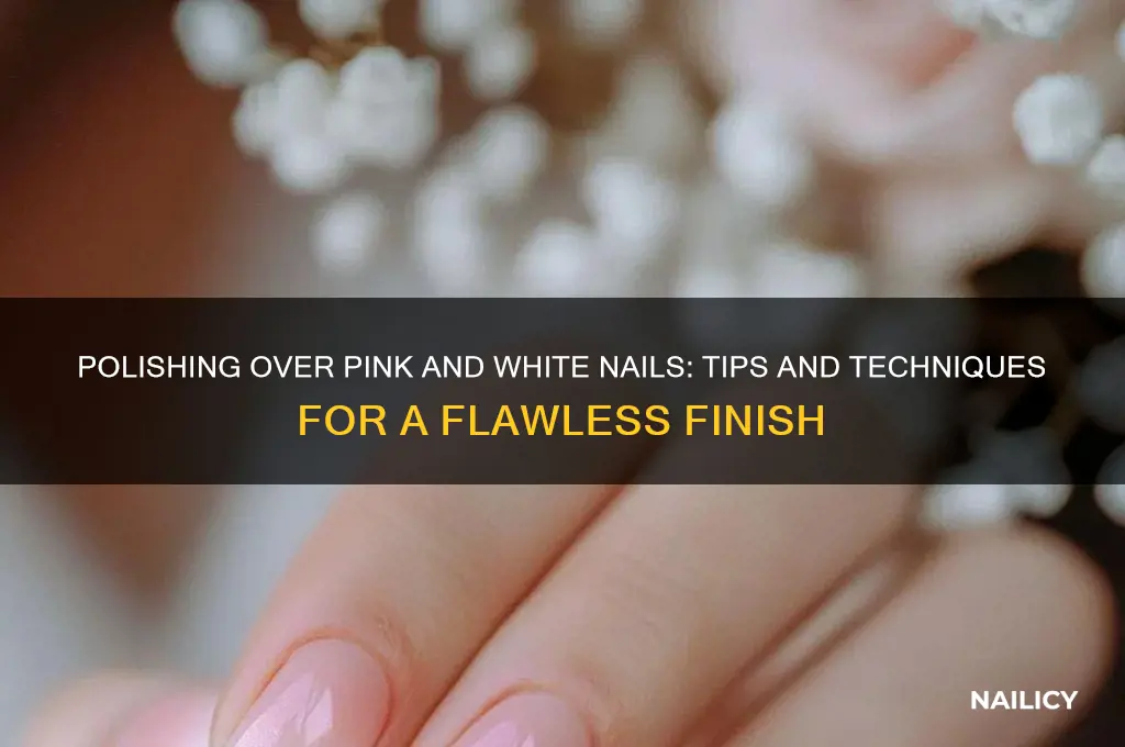 Polishing Over Pink And White Nails: Tips And Techniques For A Flawless ...