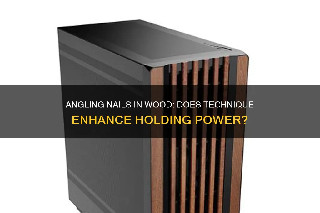 Angling Nails In Wood: Does Technique Enhance Holding Power? | Nailicy