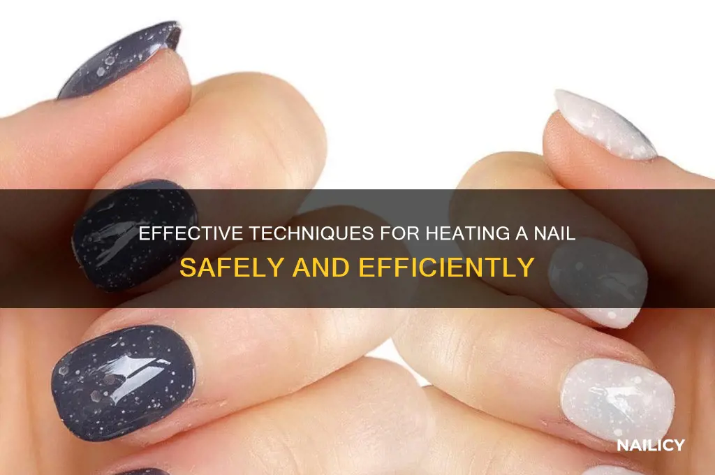 Effective Techniques For Heating A Nail Safely And Efficiently | Nailicy