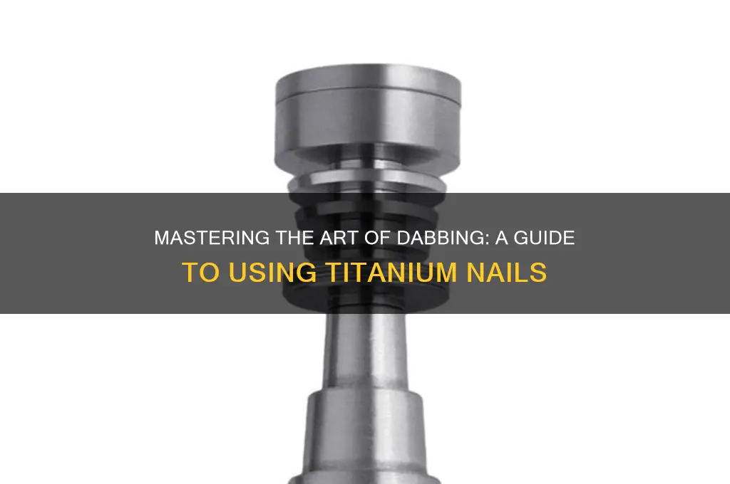 Mastering The Art Of Dabbing: A Guide To Using Titanium Nails | Nailicy