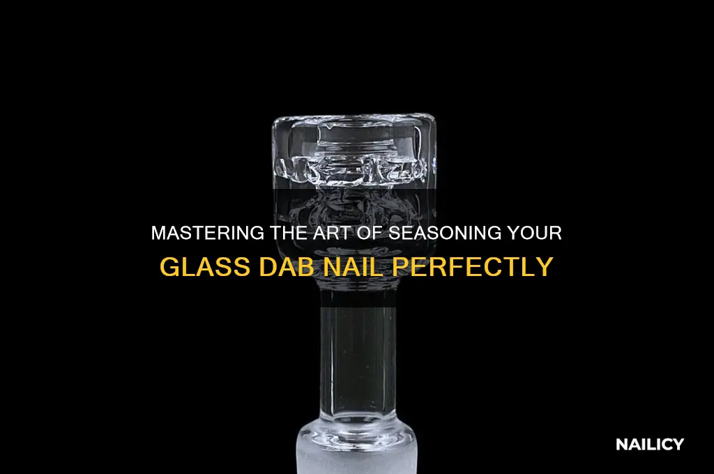 Mastering The Art Of Seasoning Your Glass Dab Nail Perfectly | Nailicy