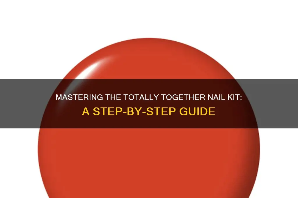 Mastering The Totally Together Nail Kit: A Step-By-Step Guide | Nailicy