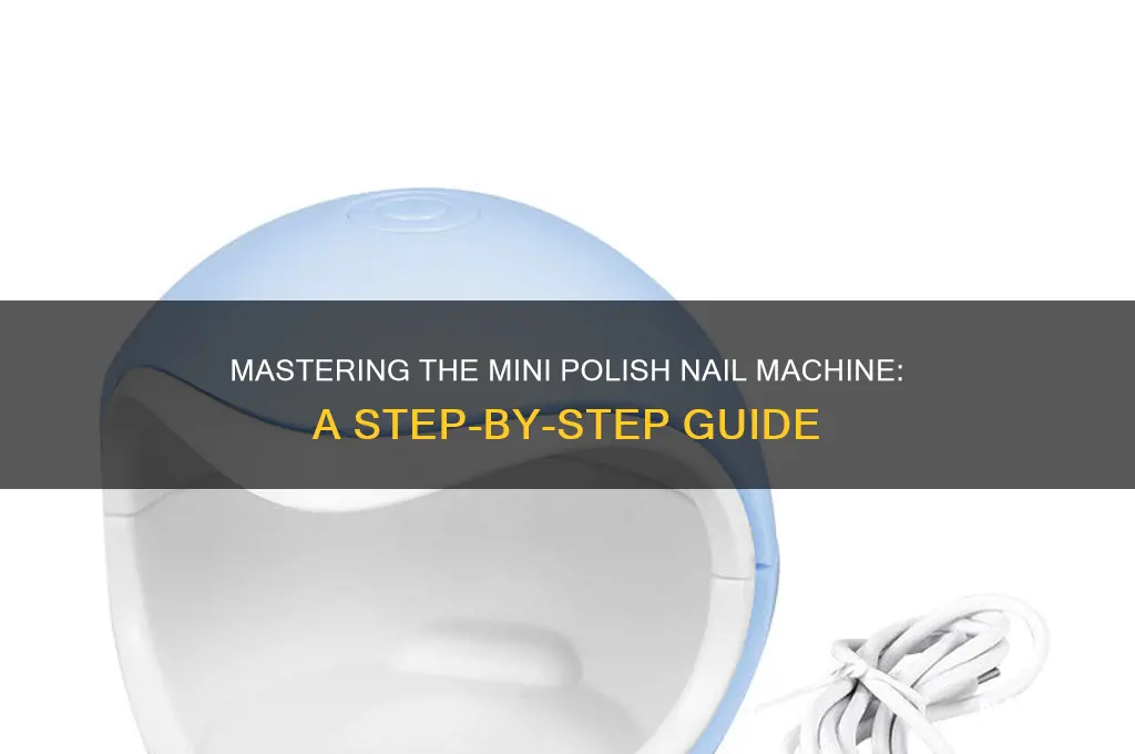 Mastering The Mini Polish Nail Machine: A Step-By-Step Guide | Nailicy
