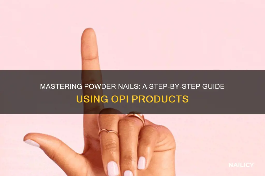 Mastering Powder Nails: A Step-By-Step Guide Using Opi Products | Nailicy