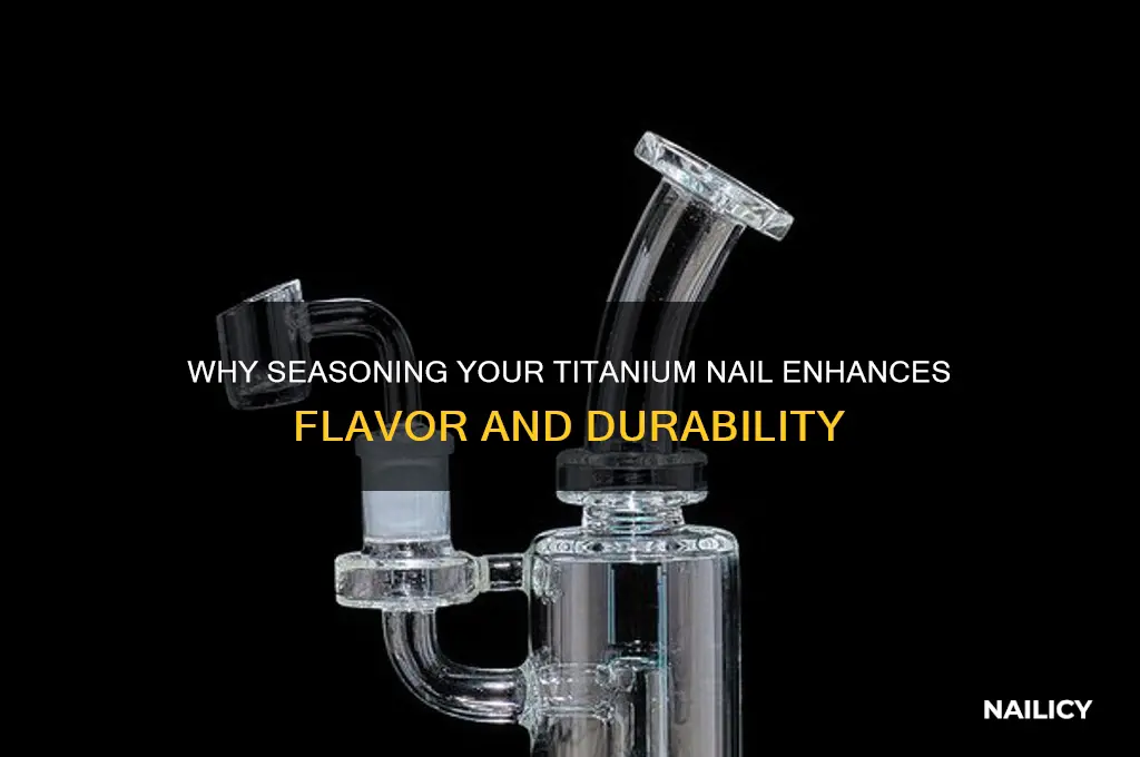 Why Seasoning Your Titanium Nail Enhances Flavor And Durability | Nailicy