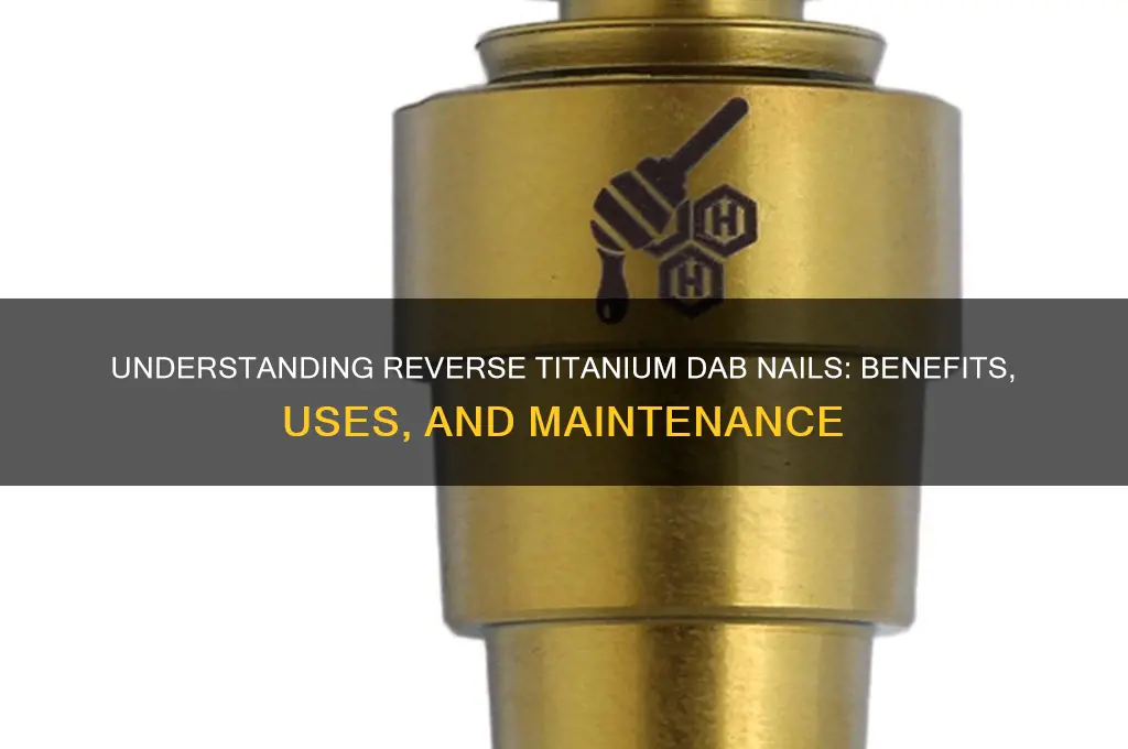 Understanding Reverse Titanium Dab Nails: Benefits, Uses, And ...