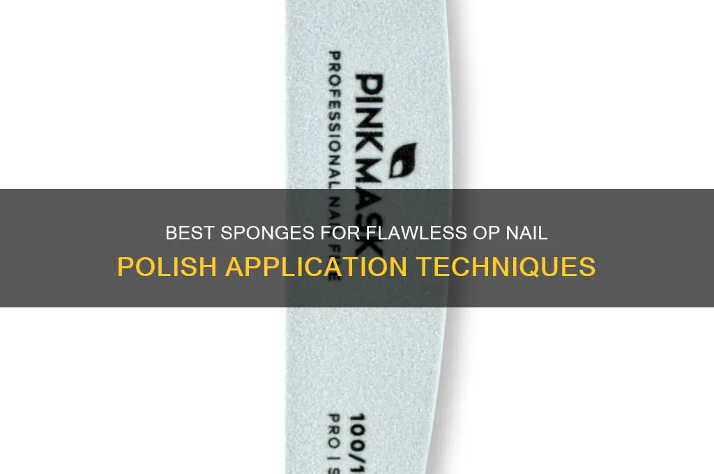 Best Sponges For Flawless Op Nail Polish Application Techniques | Nailicy