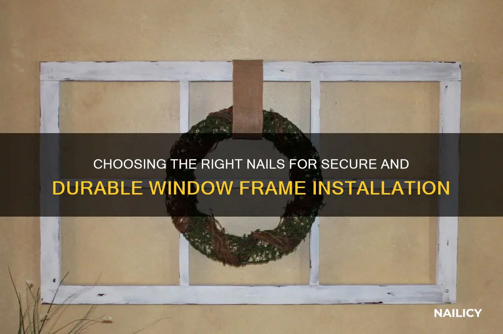 Choosing The Right Nails For Secure And Durable Window Frame ...
