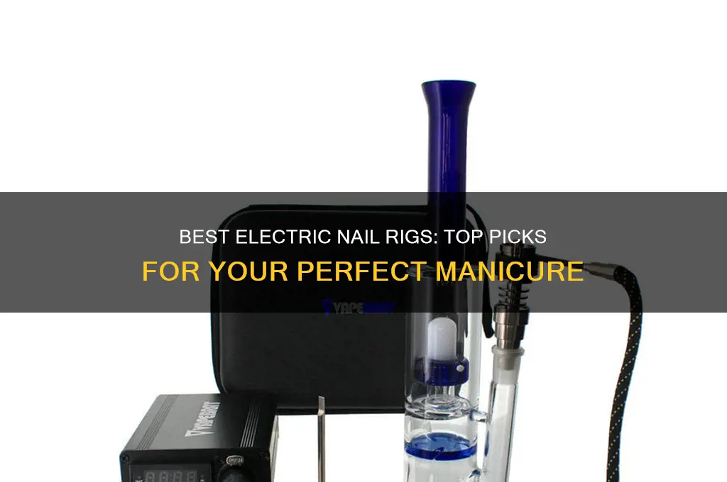 Best Electric Nail Rigs: Top Picks For Your Perfect Manicure | Nailicy